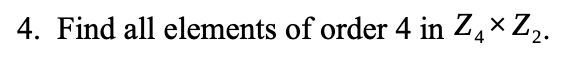 Solved 4. Find all elements of order 4 in Z4×Z2. | Chegg.com