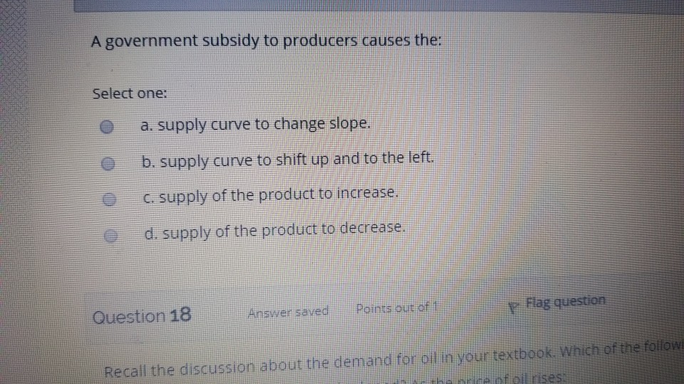 Solved A government subsidy to producers causes the: Select | Chegg.com
