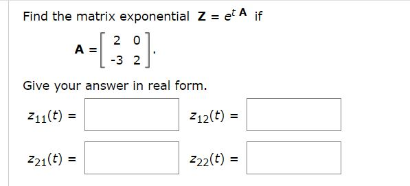 Solved Find the matrix exponential Z = et A if [ 20 A = -3 | Chegg.com