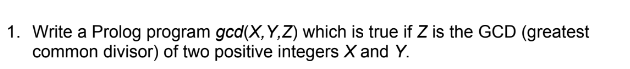 Solved 1. Write a Prolog program gcd(X, Y,Z) which is true | Chegg.com