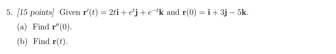 Solved [15 points] Given r′(t)=2ti+etj+e−tk and r(0)=i+3j−5k | Chegg.com