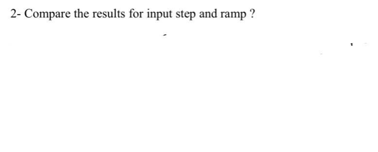 Solved 2- Compare the results for input step and ramp ? | Chegg.com