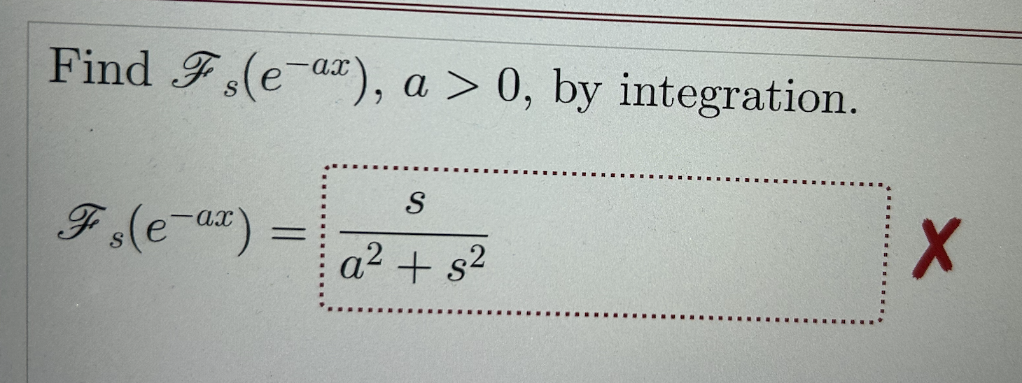 Solved Find Fs(e−ax),a>0, by integration. Fs(e−ax)=a2+s2s | Chegg.com