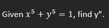 Solved Given x5 + y5 = 1, find y". | Chegg.com