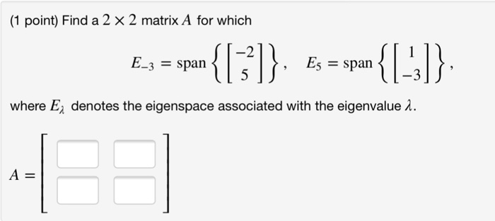 Solved (1 point) Find a 2 × 2 matrix A for which E5 = span | Chegg.com