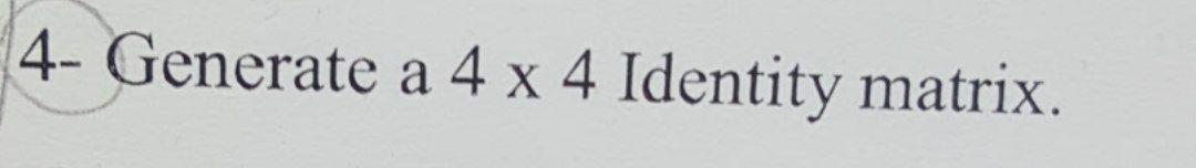 Solved 4- Generate a 4 x 4 Identity matrix. | Chegg.com