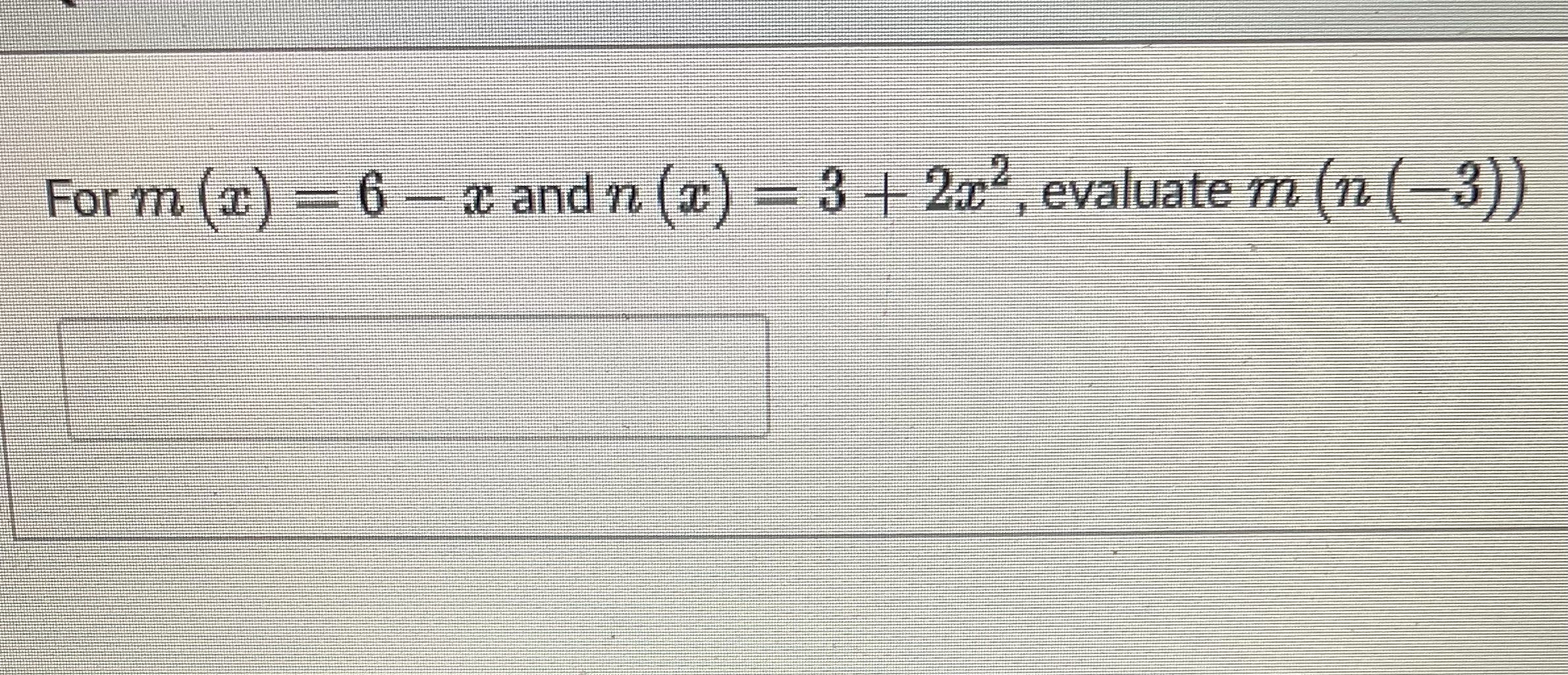 Solved For m(x)=6−x and n(x)=3+2x2, evaluate m(n(−3)) | Chegg.com
