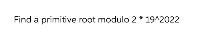 Solved Find a primitive root modulo 2 * 19-2022 | Chegg.com