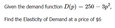 Solved Given the demand function D(p) = 250 – 3p?, Find the | Chegg.com