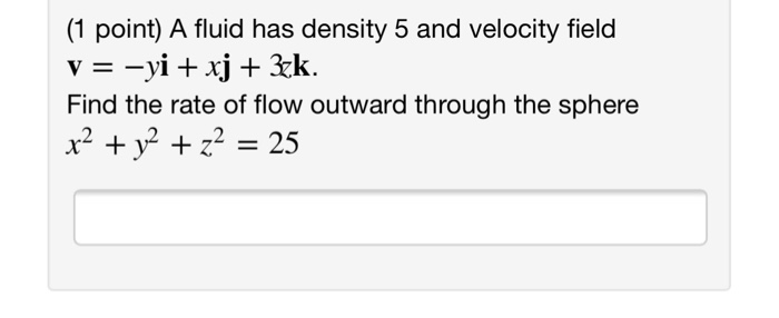 Solved (1 point) A fluid has density 5 and velocity field | Chegg.com