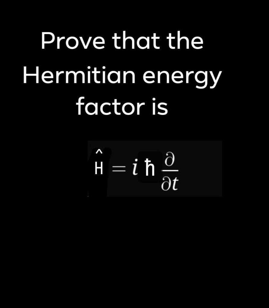 Solved Prove that the Hermitian energy factor is H^=iℏ∂t∂ | Chegg.com