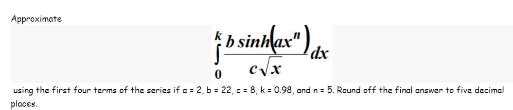 Solved Approximate ∫0kcxbsinh(axn)dx using the first four | Chegg.com