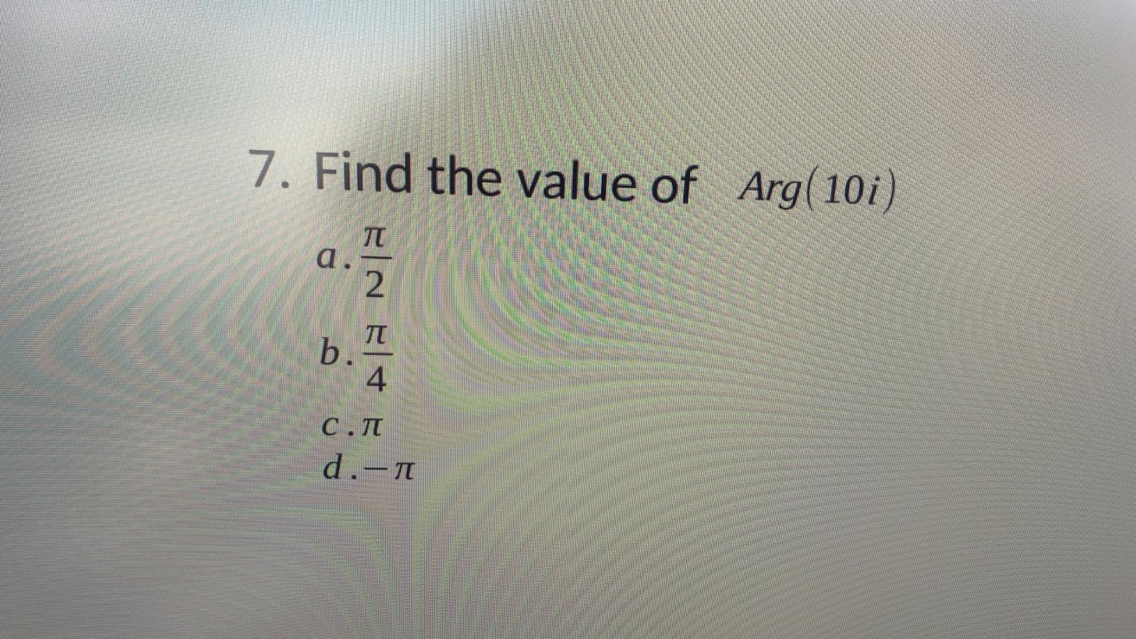 Solved 7. Find the value of Arg(101) JT a. 2 IT b. 4 C. d.- | Chegg.com