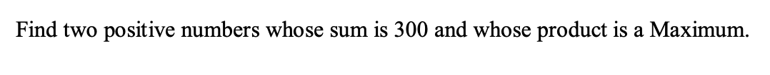 Solved Find two positive numbers whose sum is 300 and whose | Chegg.com