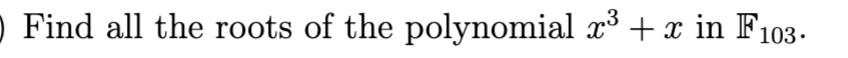 Solved Find all the roots of the polynomial x3+x in F103. | Chegg.com
