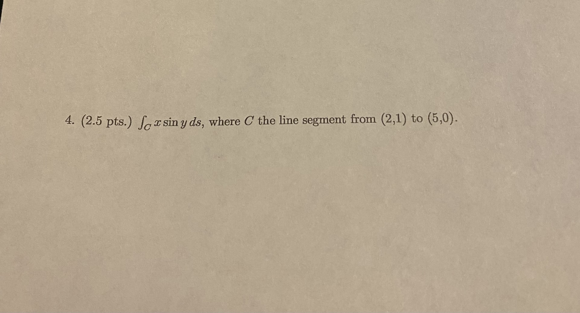 Solved 4. (2.5 pts.) ∫Cxsinyds, where C the line segment | Chegg.com