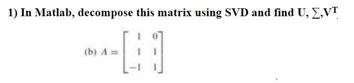 Solved 1) In Matlab, decompose this matrix using SVD and | Chegg.com