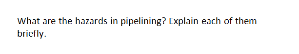 Solved What are the hazards in pipelining? Explain each of | Chegg.com