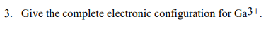 Solved 3. Give the complete electronic configuration for | Chegg.com