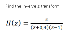 Solved Find the inverse z transform N H(z) = (z+0,4)(z-1) | Chegg.com