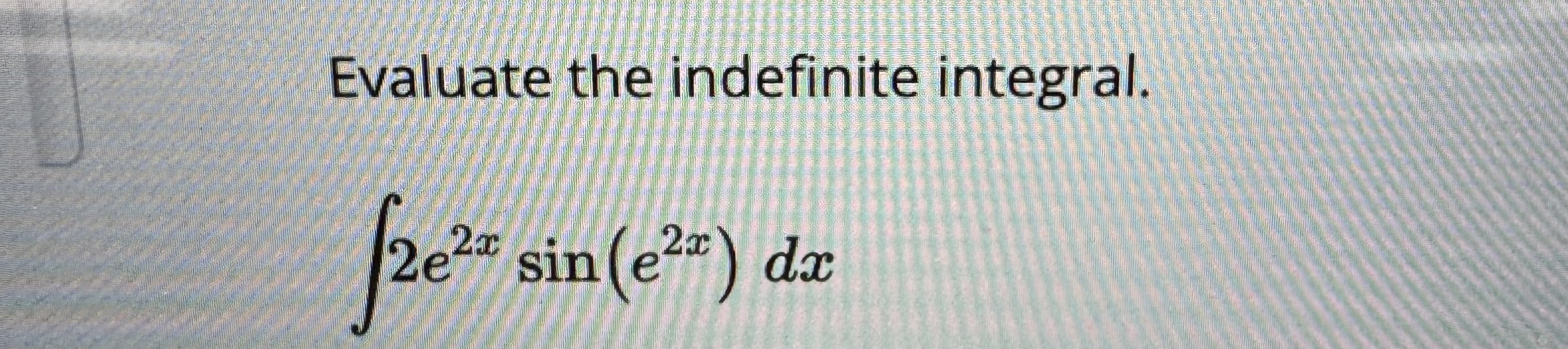 Solved Evaluate the indefinite integral. ∫2e2xsin(e2x)dx | Chegg.com