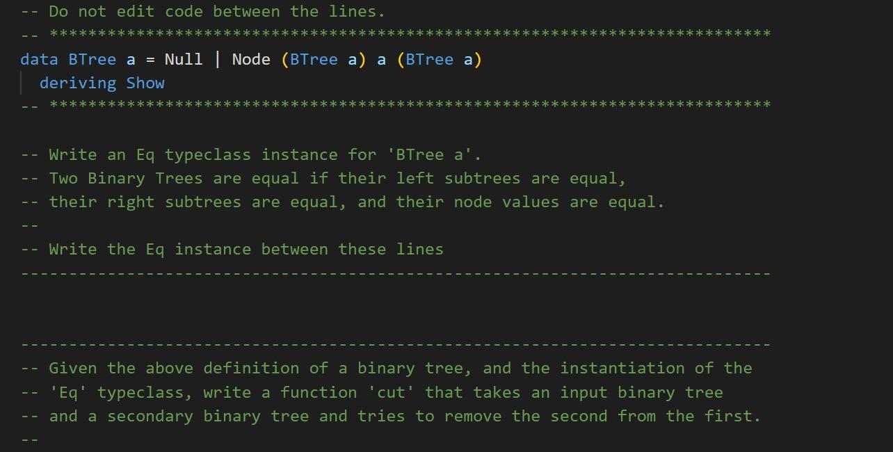 Solved - - Do not edit code between the lines. data BTree a | Chegg.com