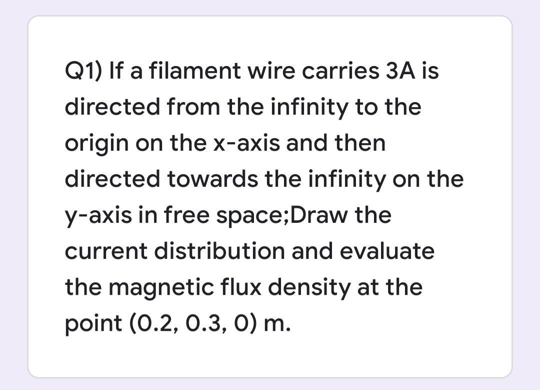 Solved Q1) If a filament wire carries 3A is directed from | Chegg.com