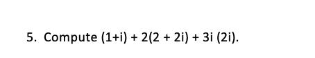 Solved 5. Compute (1+i)+2(2+2i)+3i(2i). | Chegg.com