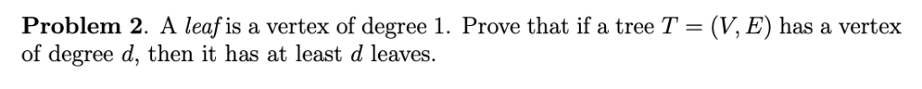Solved Problem 2. A leaf is a vertex of degree 1. Prove that | Chegg.com