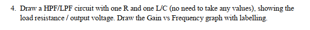 Solved 4. Draw a HPF/LPF circuit with one R and one L/C (no | Chegg.com