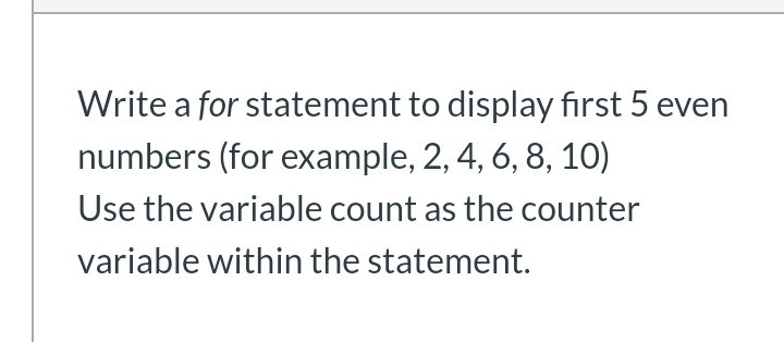Solved Write a for statement to display first 5 even numbers | Chegg.com