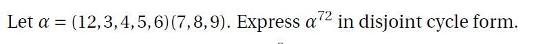 Solved Let a = (12,3,4,5,6) (7,8,9). Express a72 in disjoint | Chegg.com