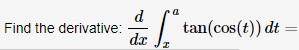 Solved Find the derivative: dxd∫xatan(cos(t))dt= | Chegg.com