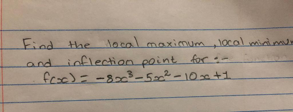 Solved Find the local maximum, local minimum and inflection | Chegg.com