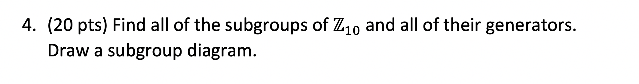 Solved 4. (20 pts) Find all of the subgroups of Z10 and all | Chegg.com