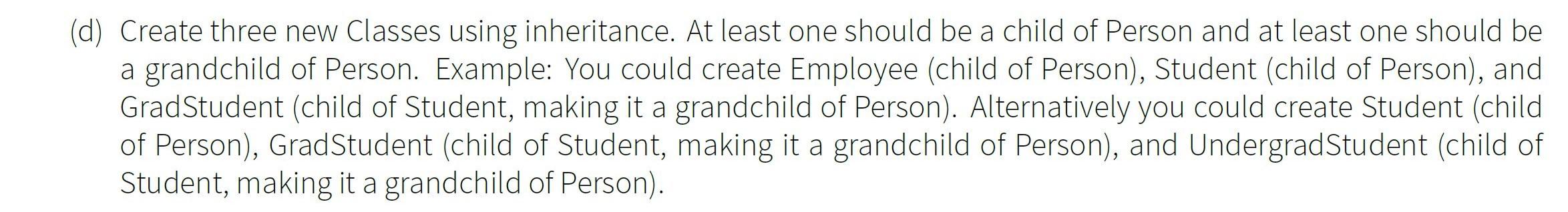 Solved (d) Create three new Classes using inheritance. At | Chegg.com