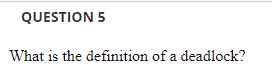 Solved QUESTION 5 What is the definition of a deadlock? | Chegg.com