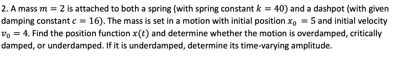 Solved 2. A mass m=2 is attached to both a spring (with | Chegg.com