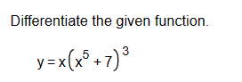Solved Differentiate the given function. y=x(x5+7)3 | Chegg.com