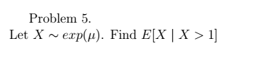 Solved Problem 5. Let X∼exp(μ). Find E[X∣X>1] | Chegg.com