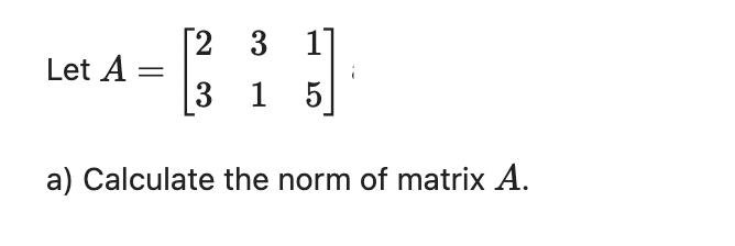 Solved Let A=[233115] a) Calculate the norm of matrix A. | Chegg.com
