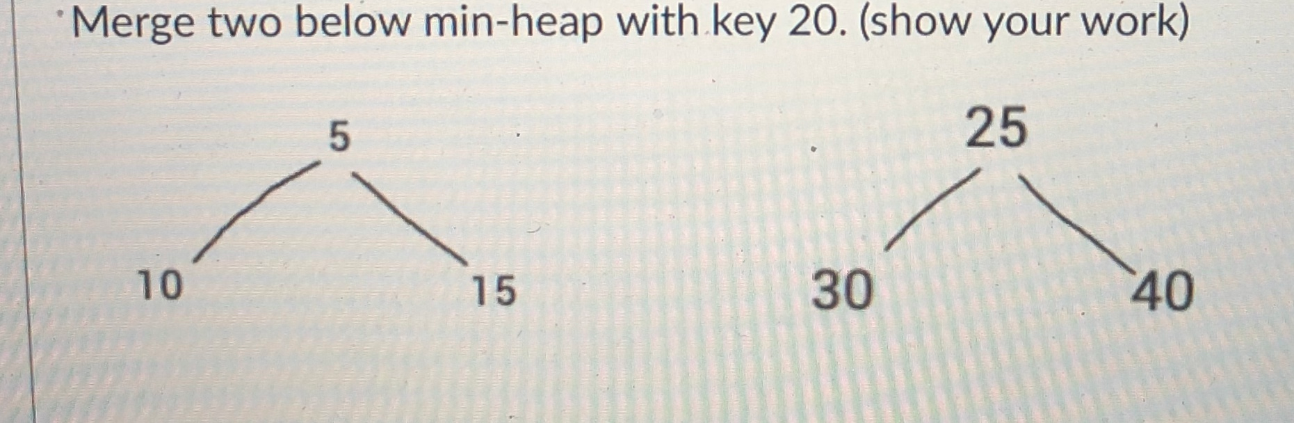 Solved Merge two below min-heap with key 20. (show your | Chegg.com