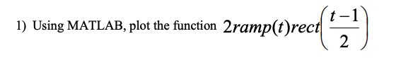 Solved 1) Using MATLAB, plot the function 2ramp(t)rect ) 2 | Chegg.com