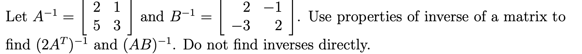 Solved Let A−1=[2513] and B−1=[2−3−12]. Use properties of | Chegg.com