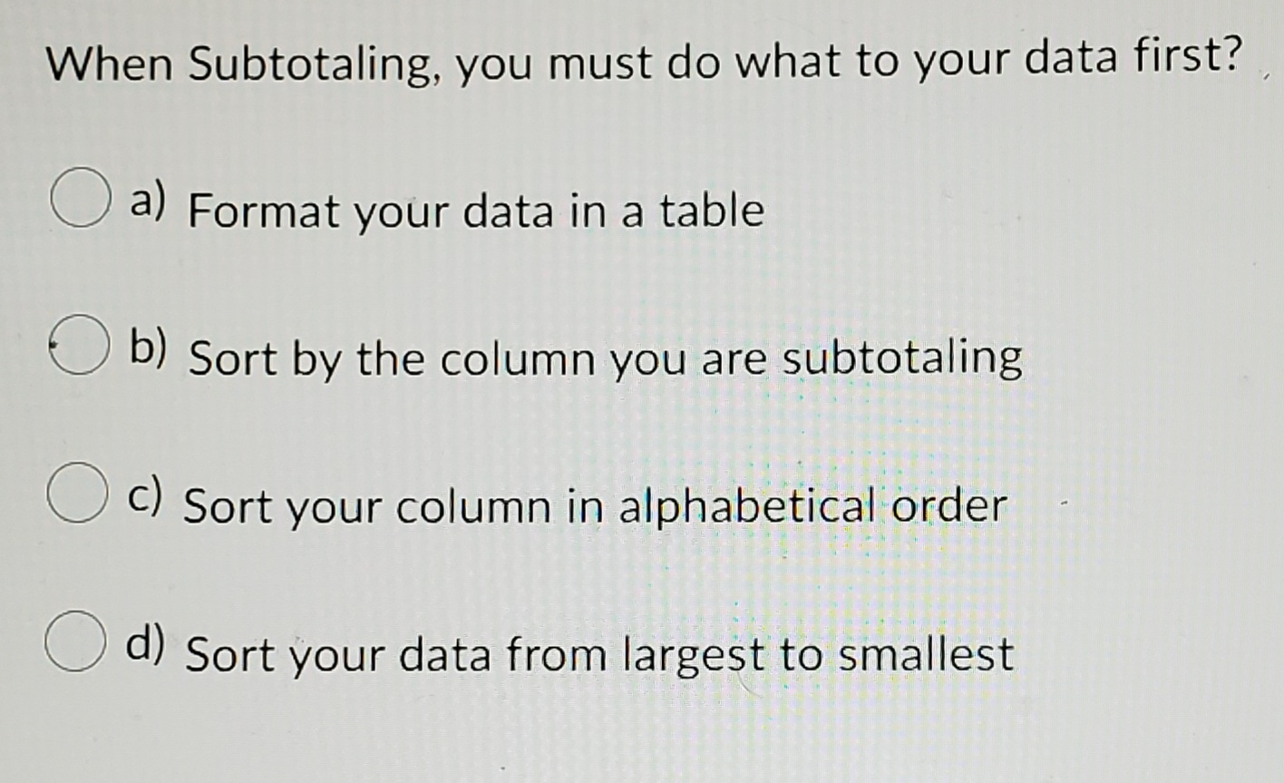 Solved When Subtotaling, you must do what to your data | Chegg.com