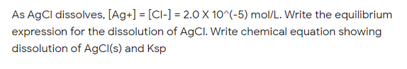 Solved As AgCl dissolves, [Ag+] = [CI-) = 2.0 X 10^(-5) | Chegg.com