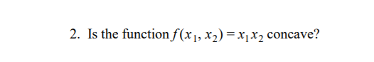 Solved 2. Is the function f(x1, x2) = x1x2 concave? | Chegg.com