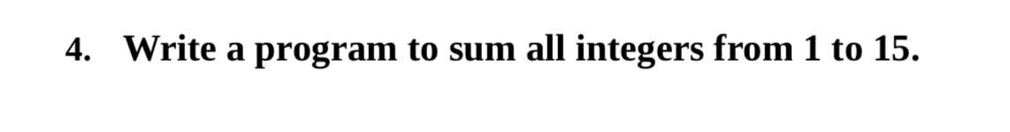 Solved 4. Write a program to sum all integers from 1 to 15. | Chegg.com