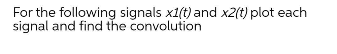 For the following signals x1(t) and x2(t) plot each | Chegg.com
