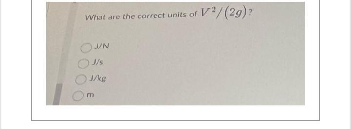 Solved What are the correct units of V2/(2g) ? J//N J/s J/kg | Chegg.com